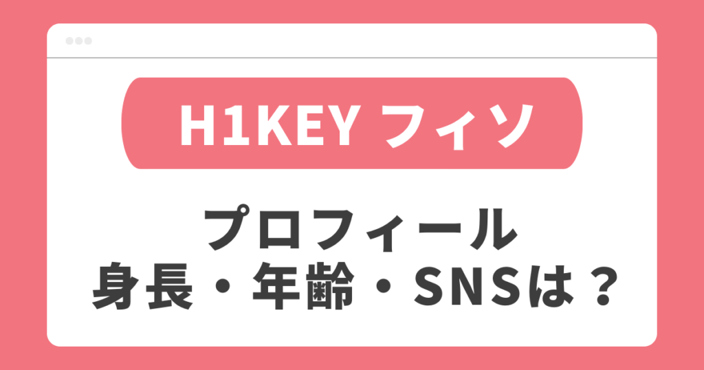 H1KEYフィソの身長やインスタ、性格は？プロフィールを紹介 | aoimori